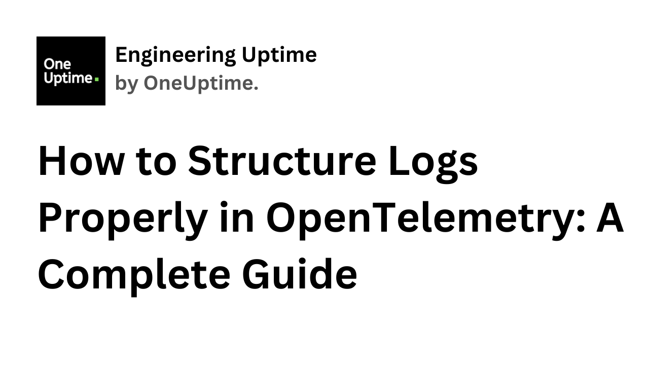 How to Structure Logs Properly in OpenTelemetry: A Complete Guide