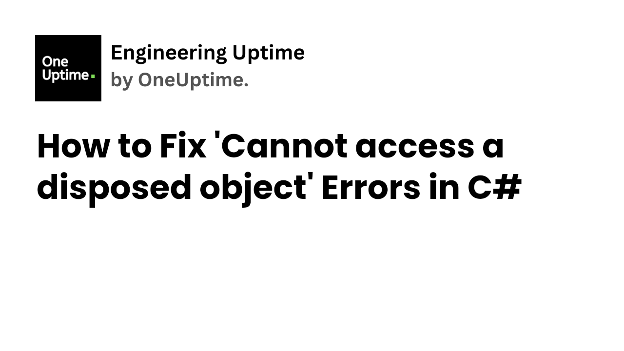 How to Fix 'Cannot access a disposed object' Errors in C#