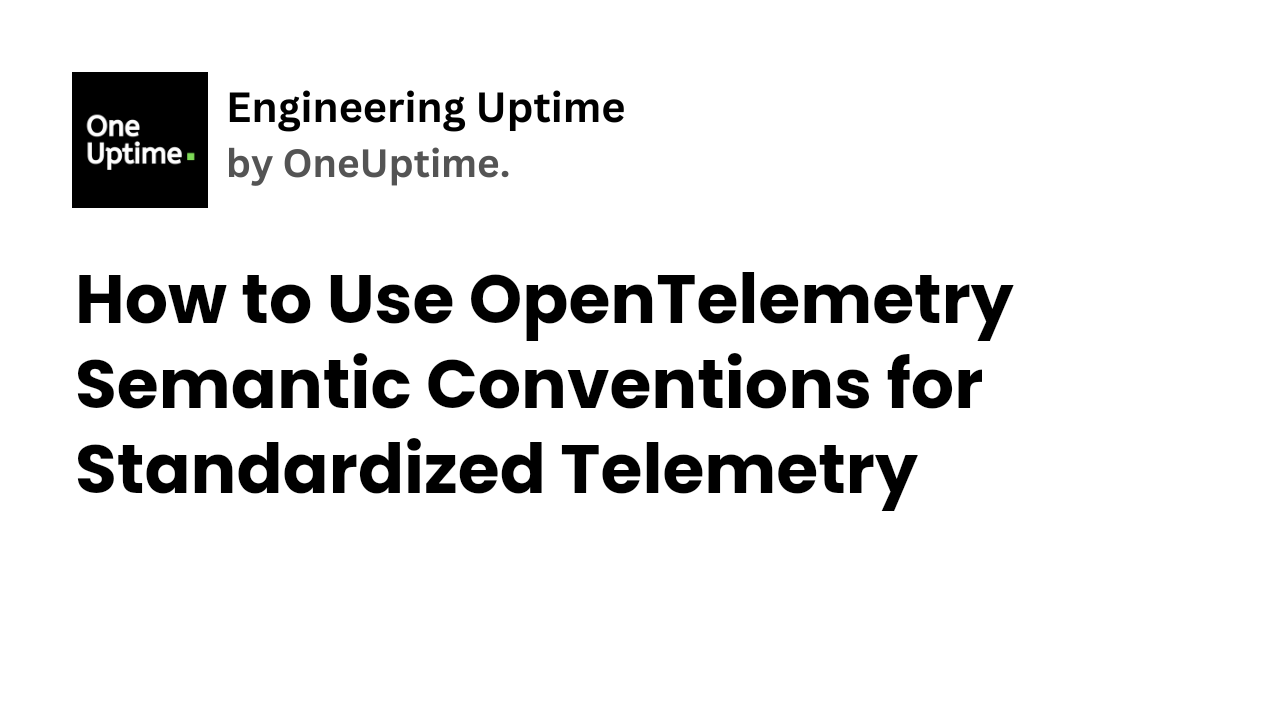 How to Use OpenTelemetry Semantic Conventions for Standardized Telemetry