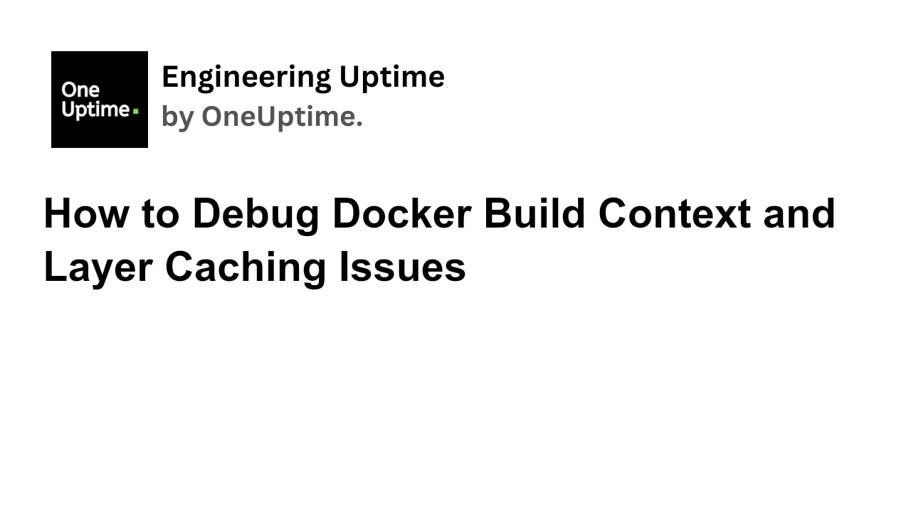 How to Debug Docker Build Context and Layer Caching Issues