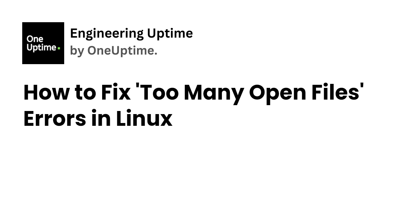 How to Fix 'Too Many Open Files' Errors in Linux