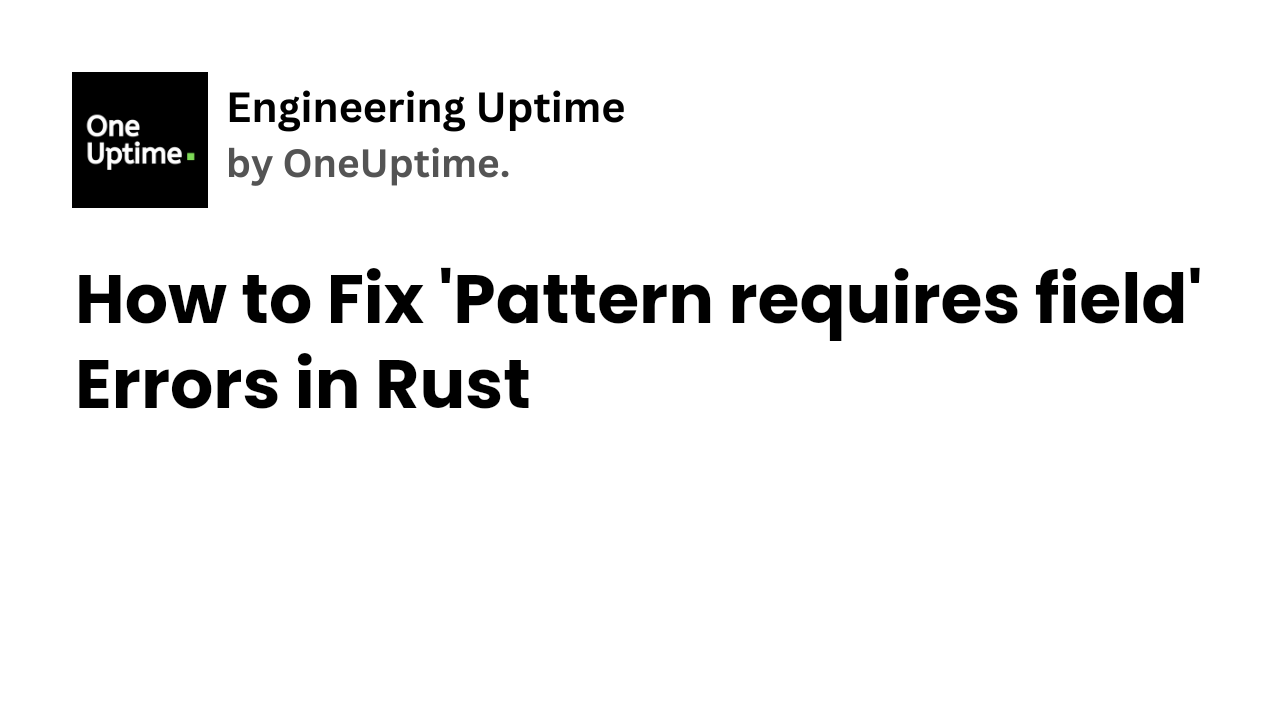 How to Fix 'Pattern requires field' Errors in Rust