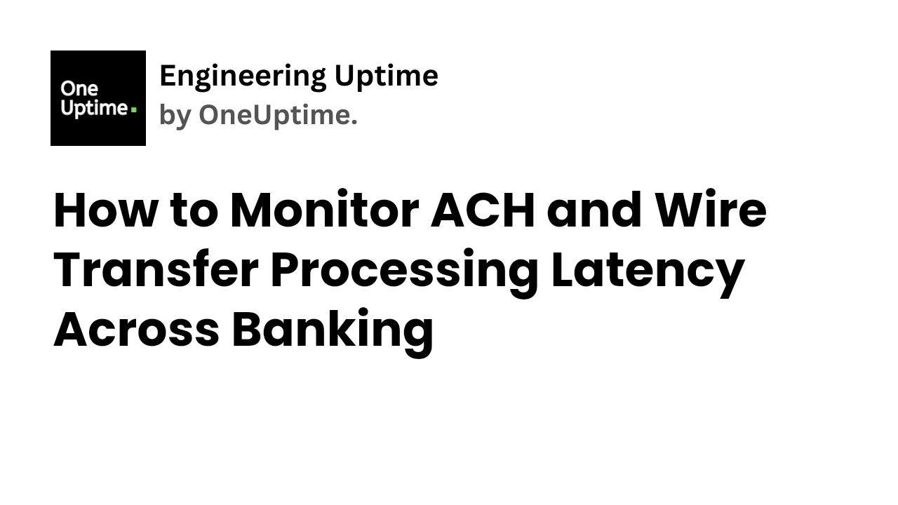How to Monitor ACH and Wire Transfer Processing Latency Across Banking