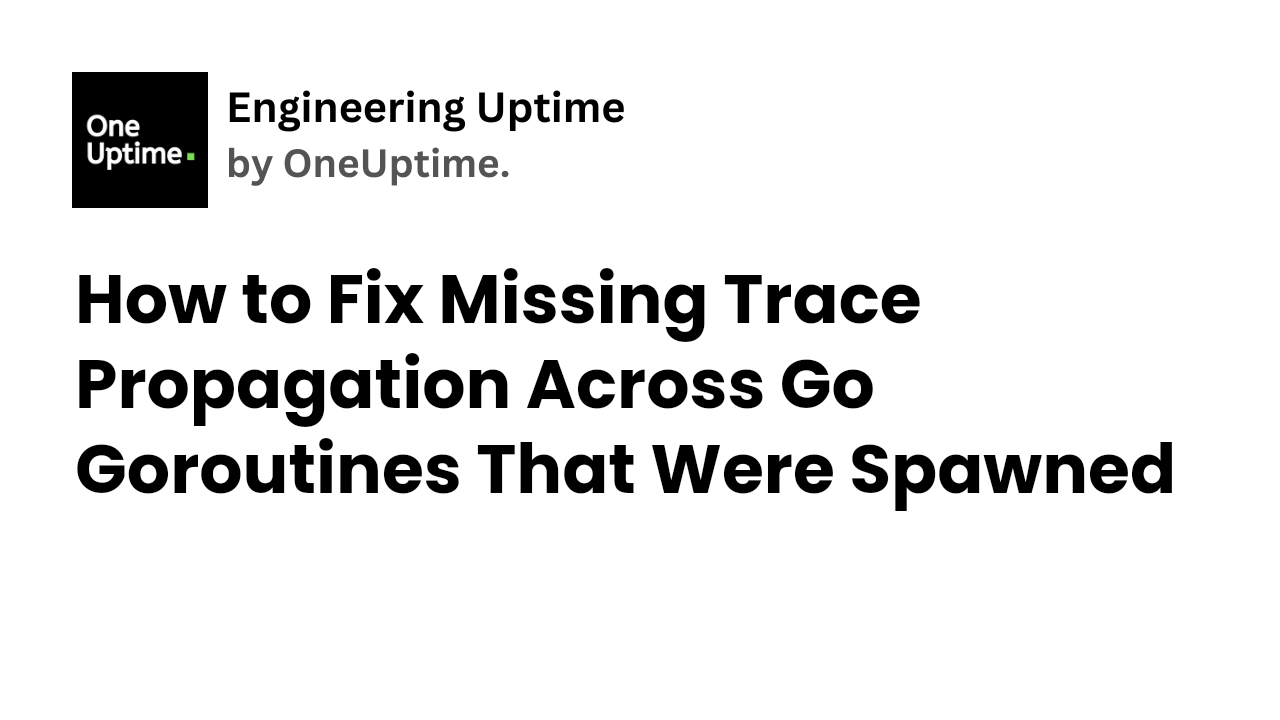 How to Fix Missing Trace Propagation Across Go Goroutines That Were Spawned