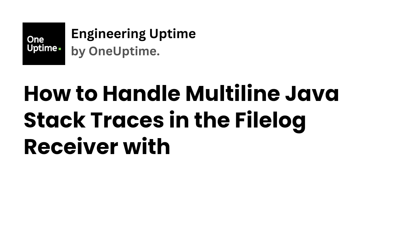 How to Handle Multiline Java Stack Traces in the Filelog Receiver with