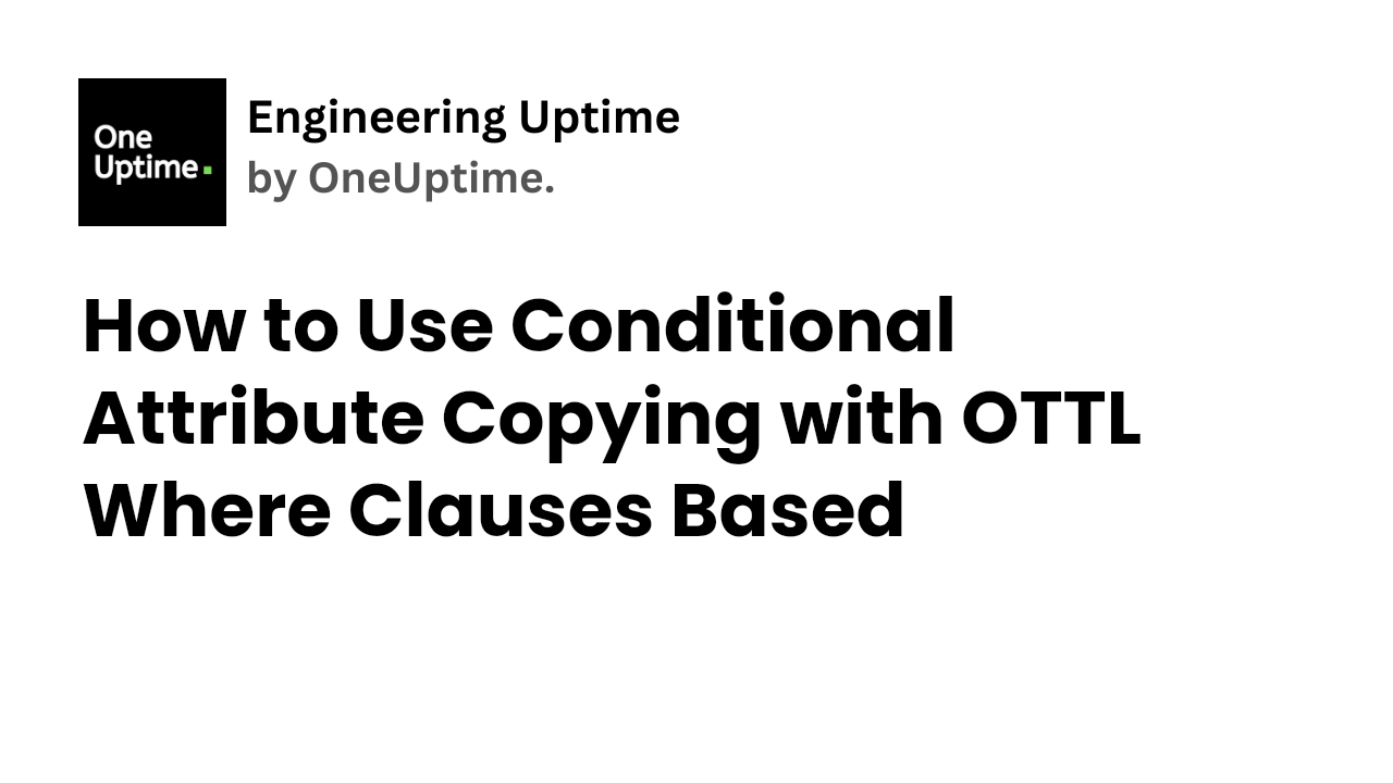 How to Use Conditional Attribute Copying with OTTL Where Clauses Based