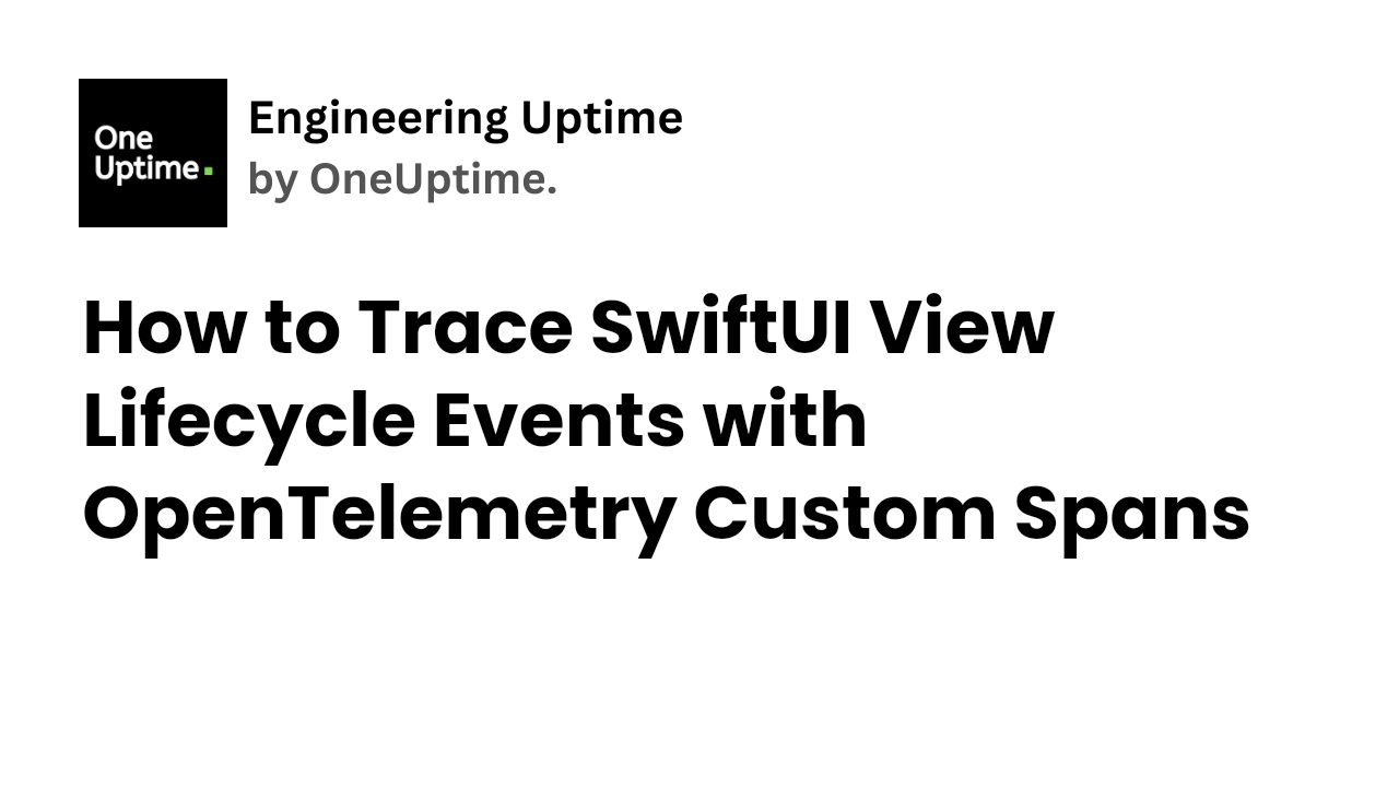 How to Trace SwiftUI View Lifecycle Events with OpenTelemetry Custom Spans