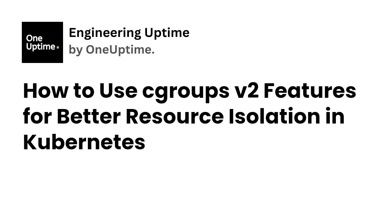 How to Use cgroups v2 Features for Better Resource Isolation in Kubernetes