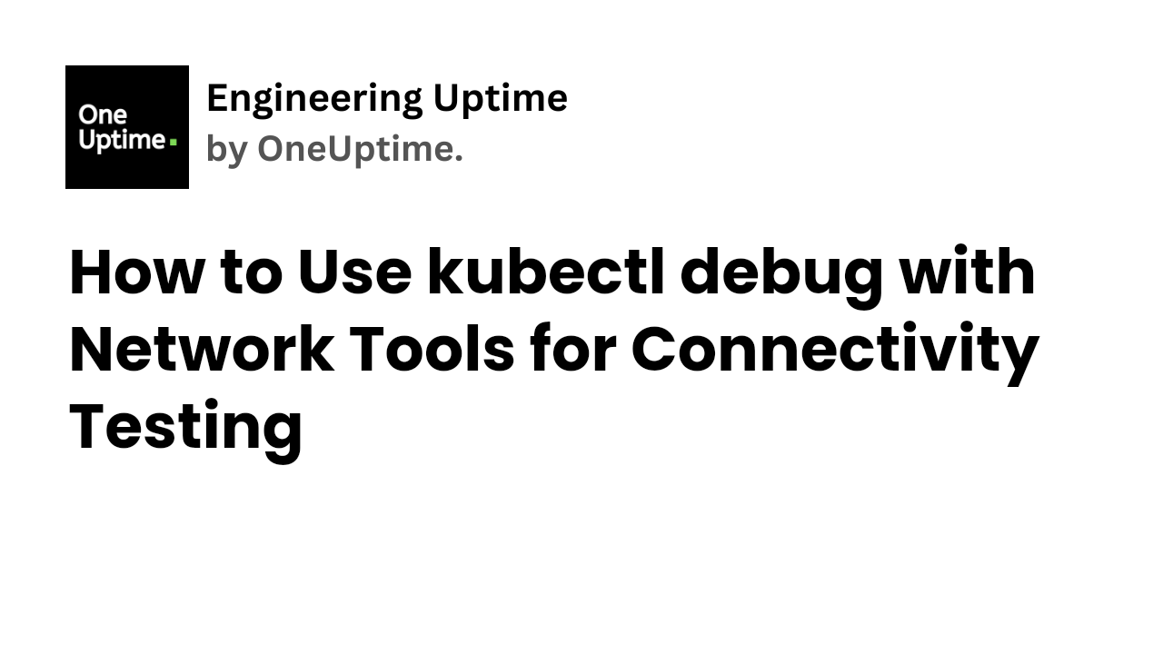How to Use kubectl debug with Network Tools for Connectivity Testing