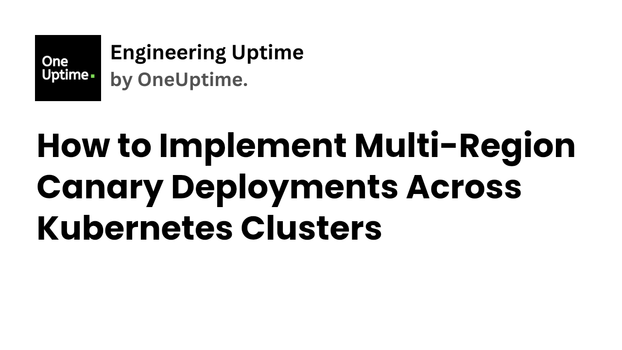 How to Implement Multi-Region Canary Deployments Across Kubernetes Clusters