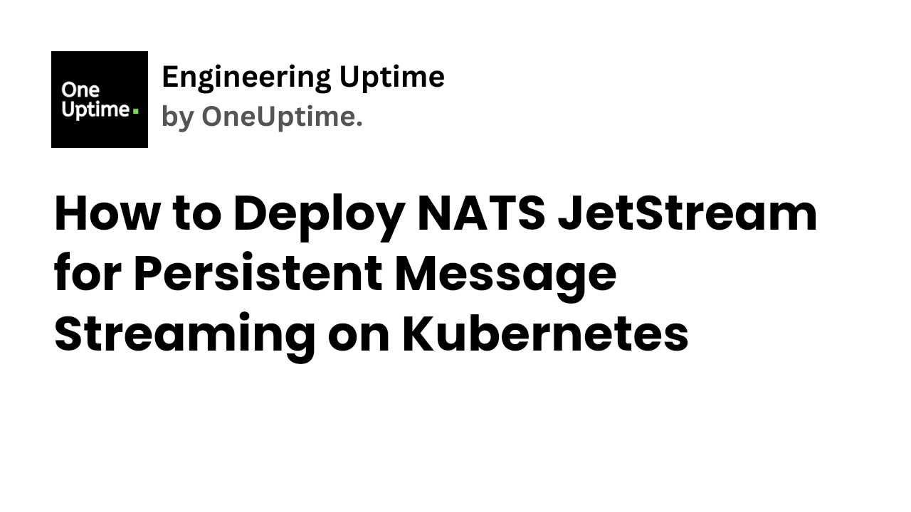 How to Deploy NATS JetStream for Persistent Message Streaming on Kubernetes