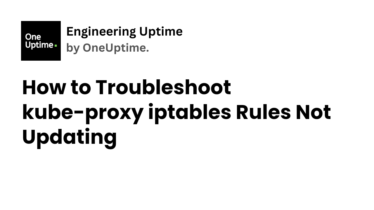 How to Troubleshoot kube-proxy iptables Rules Not Updating