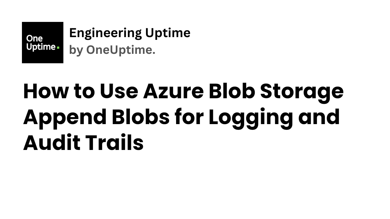 How to Use Azure Blob Storage Append Blobs for Logging and Audit Trails
