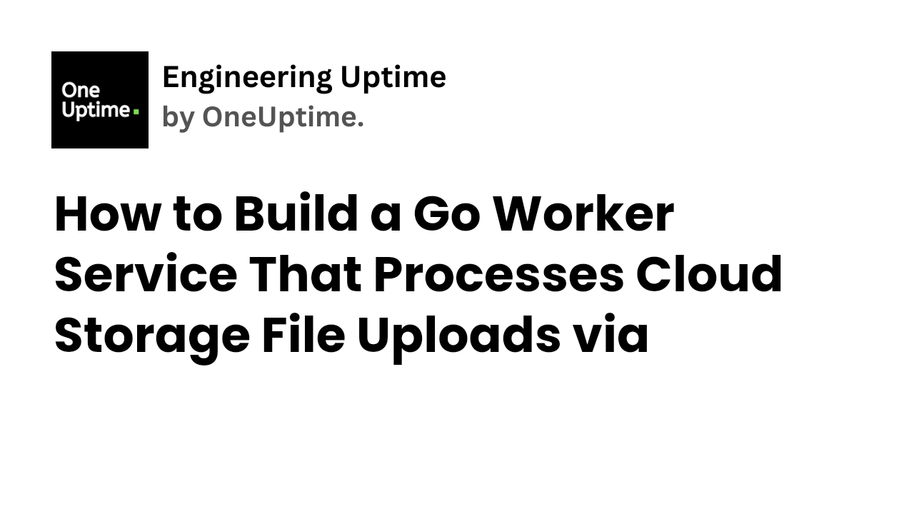 How to Build a Go Worker Service That Processes Cloud Storage File ...