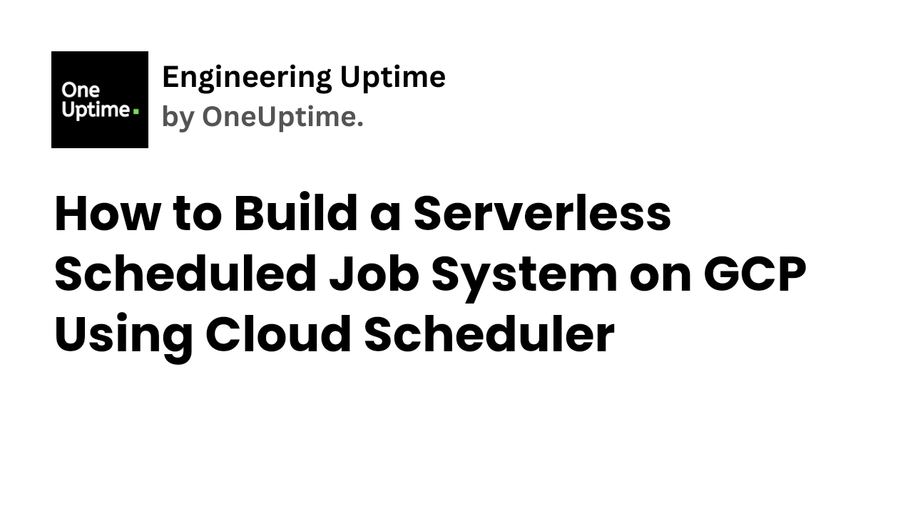 How to Build a Serverless Scheduled Job System on GCP Using Cloud Scheduler