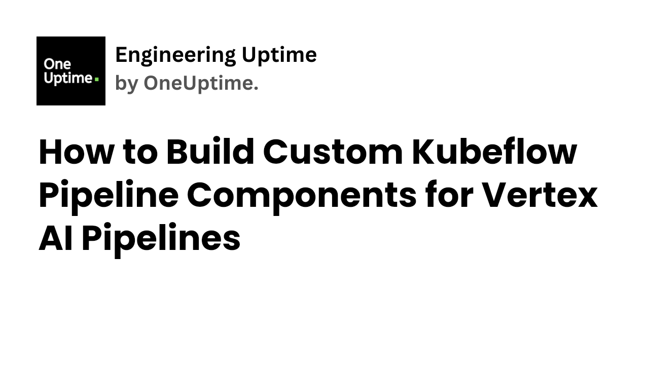 How to Build Custom Kubeflow Pipeline Components for Vertex AI Pipelines