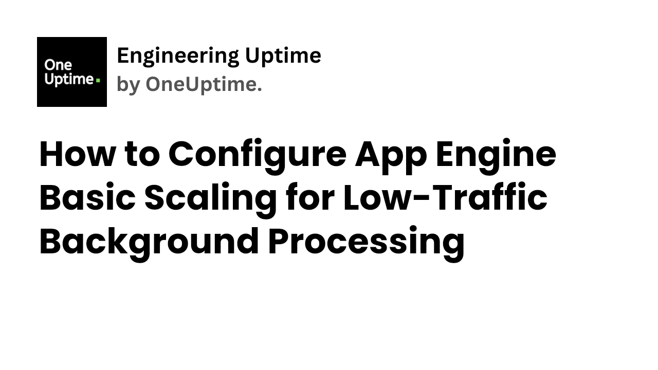 How to Configure App Engine Basic Scaling for Low-Traffic Background ...