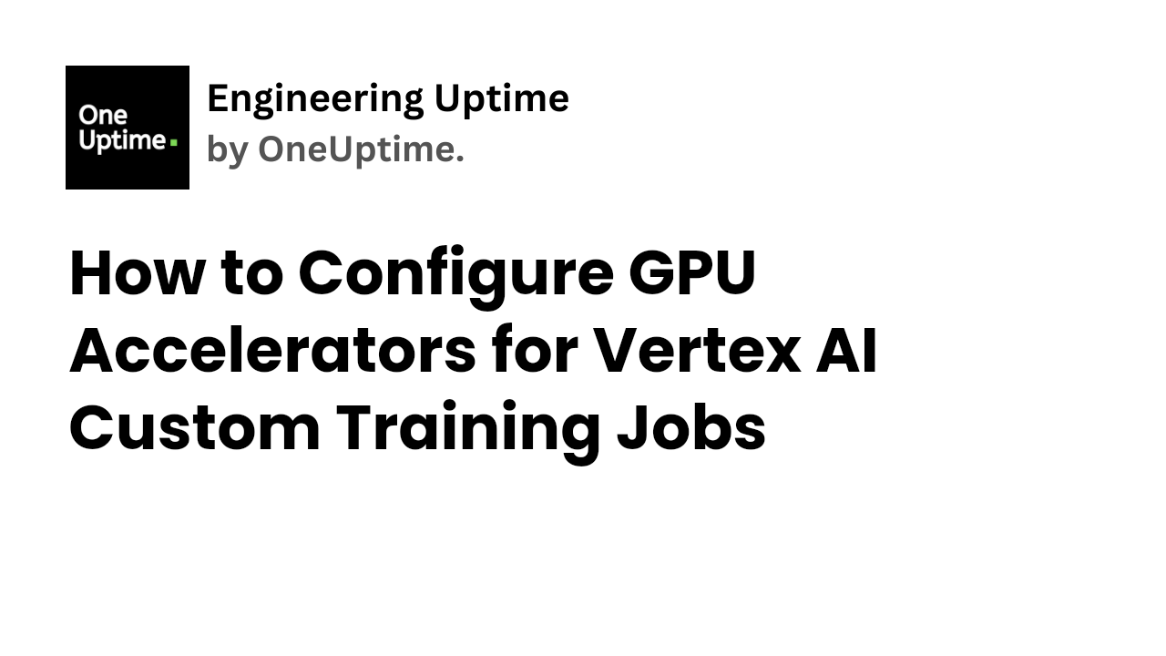 How to Configure GPU Accelerators for Vertex AI Custom Training Jobs