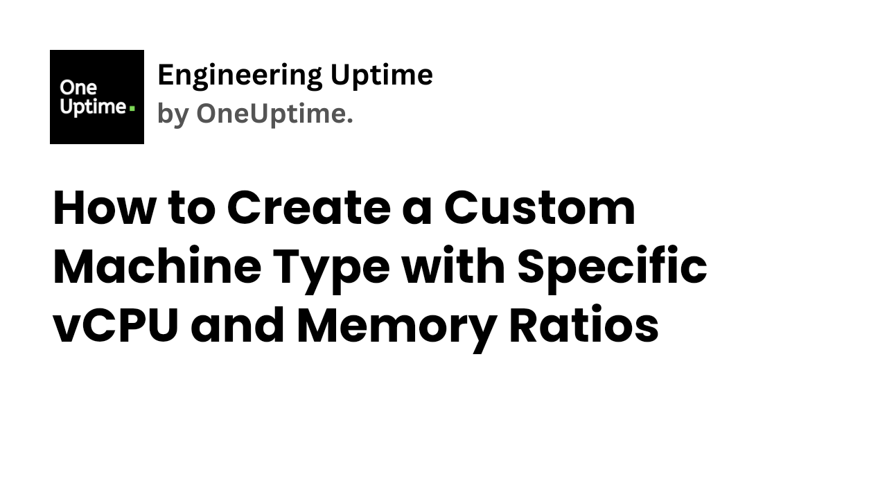 How to Create a Custom Machine Type with Specific vCPU and Memory Ratios