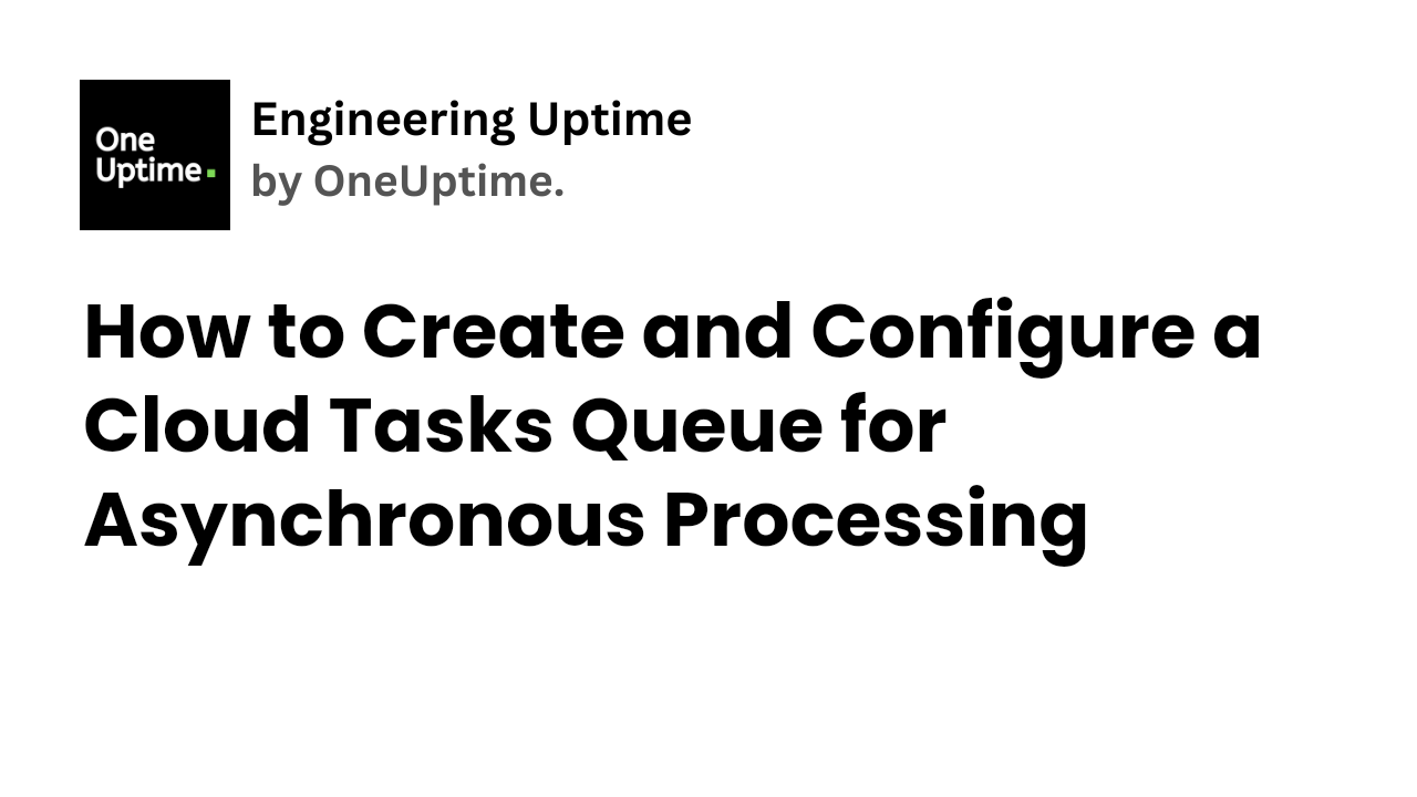 How to Create and Configure a Cloud Tasks Queue for Asynchronous Processing