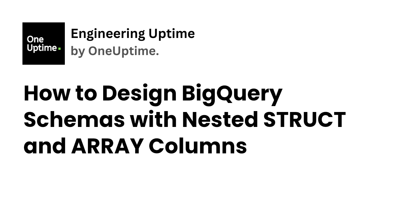 How to Design BigQuery Schemas with Nested STRUCT and ARRAY Columns