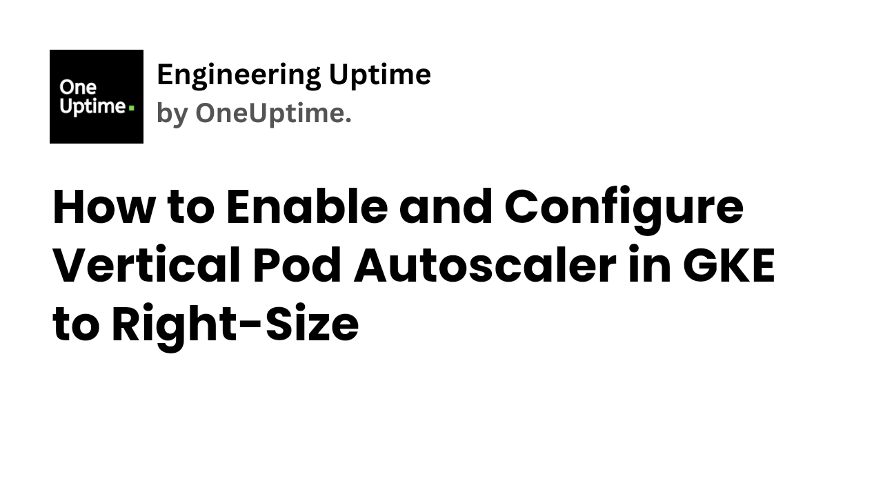 How to Enable and Configure Vertical Pod Autoscaler in GKE to Right-Size