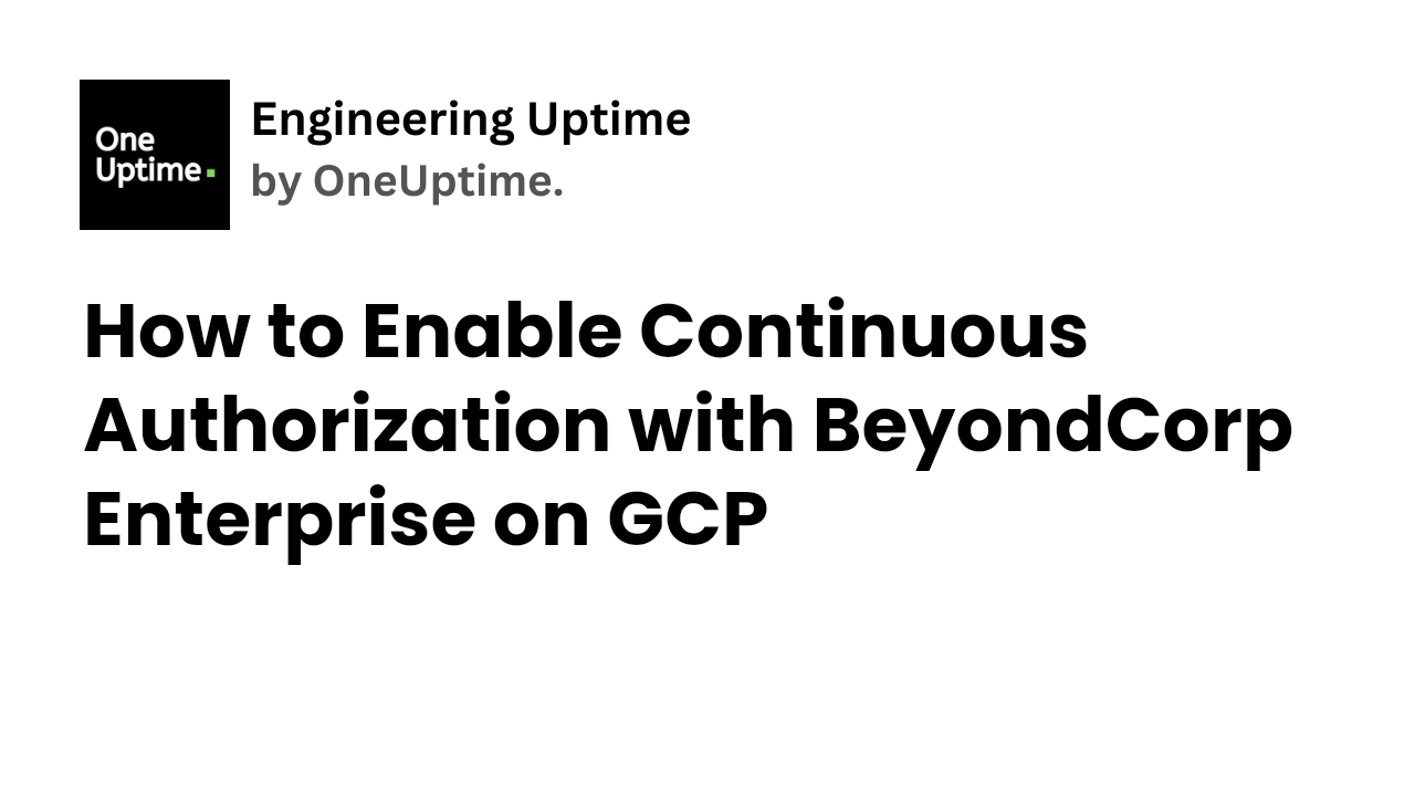 How to Enable Continuous Authorization with BeyondCorp Enterprise on GCP