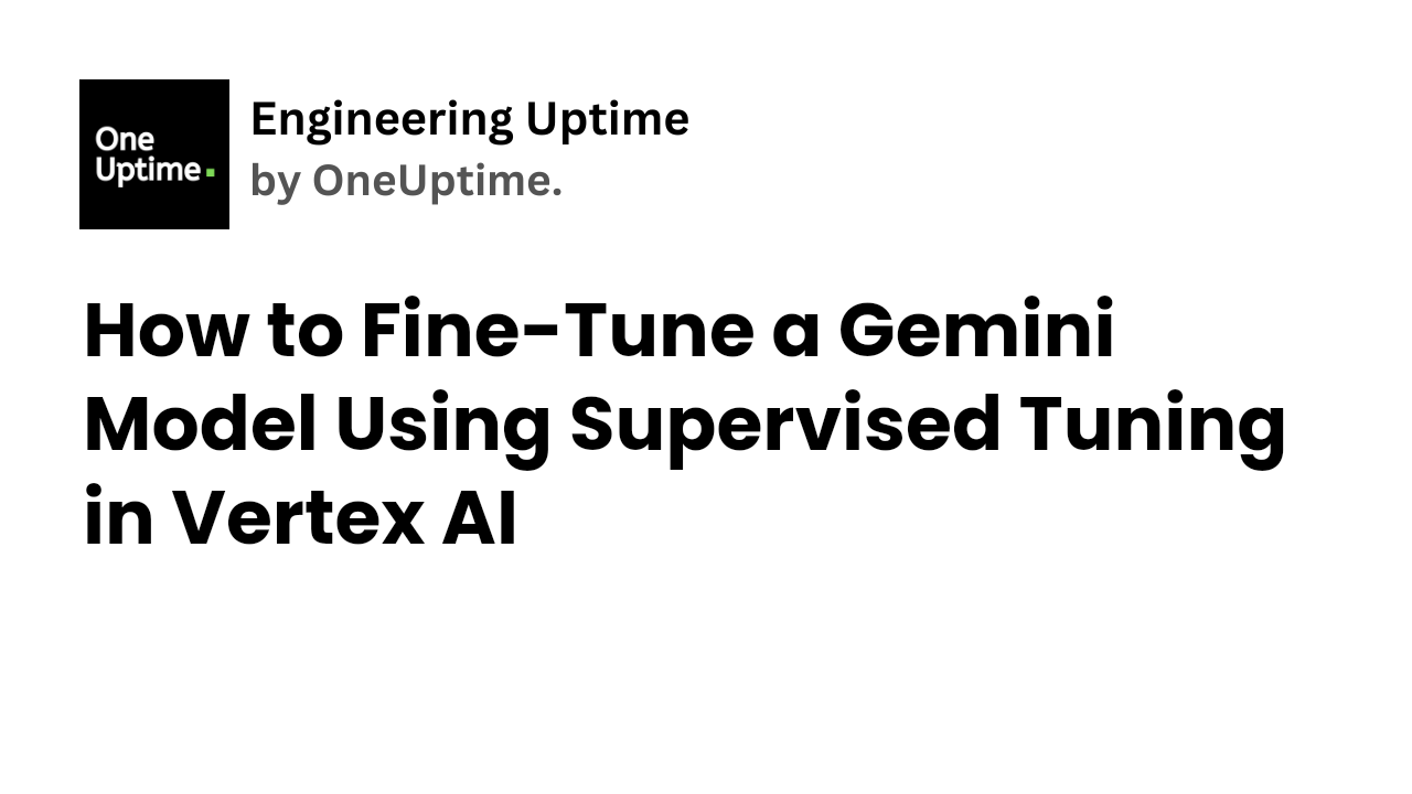 How to Fine-Tune a Gemini Model Using Supervised Tuning in Vertex AI