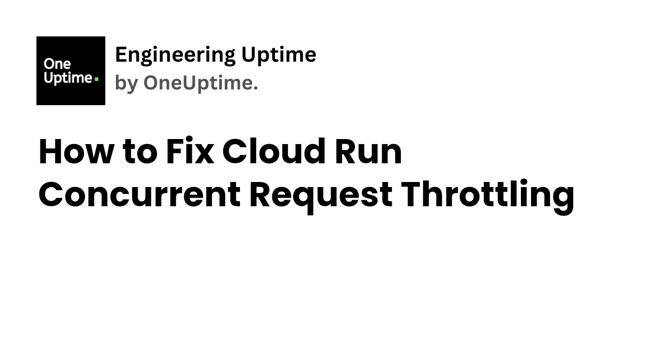 How to Fix Cloud Run Concurrent Request Throttling