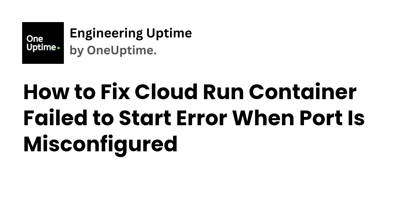 How to Fix Cloud Run Container Failed to Start Error When Port Is ...