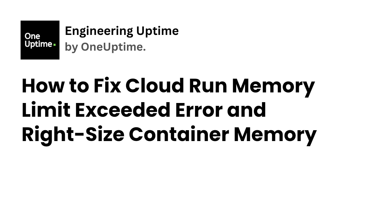 How to Fix Cloud Run Memory Limit Exceeded Error and Right-Size ...