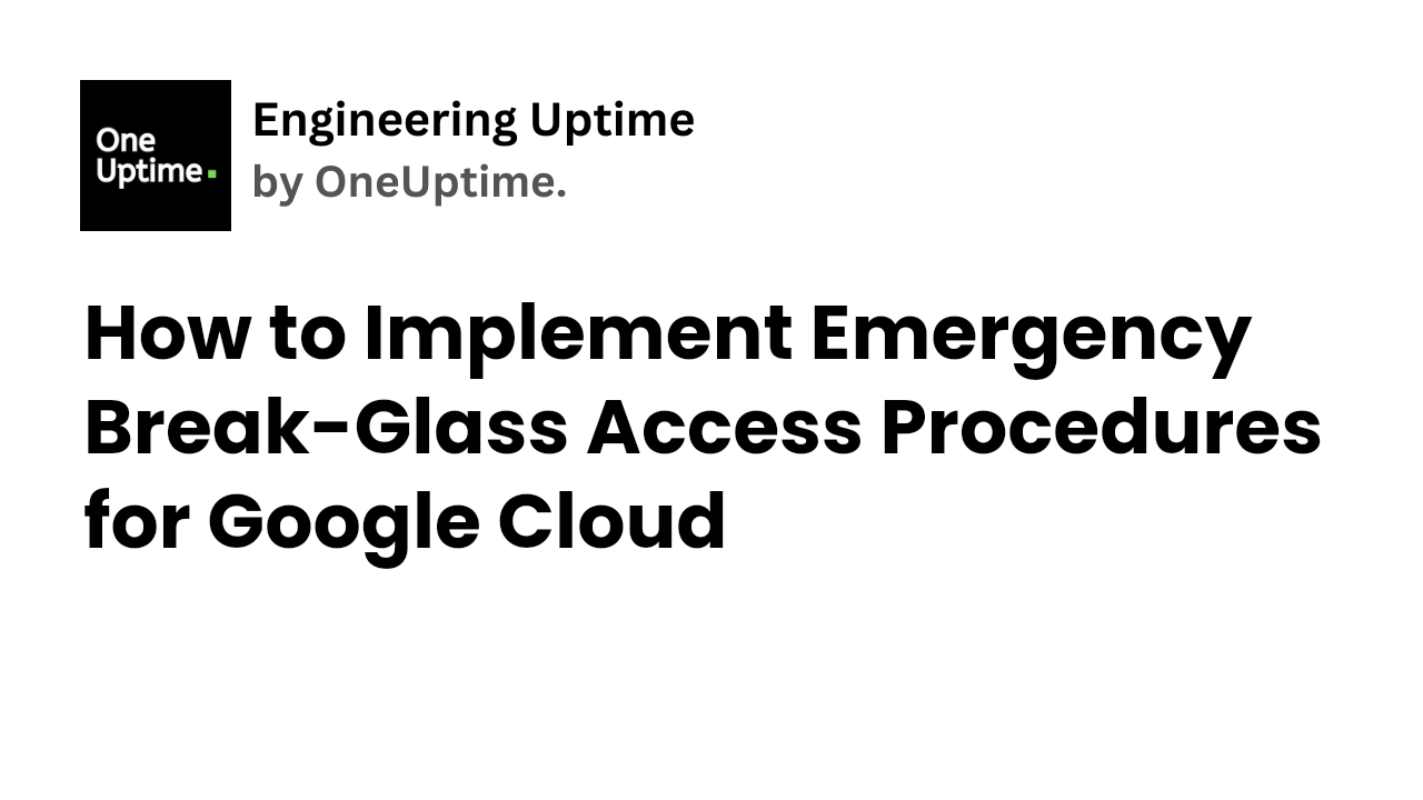 How to Implement Emergency Break-Glass Access Procedures for Google Cloud