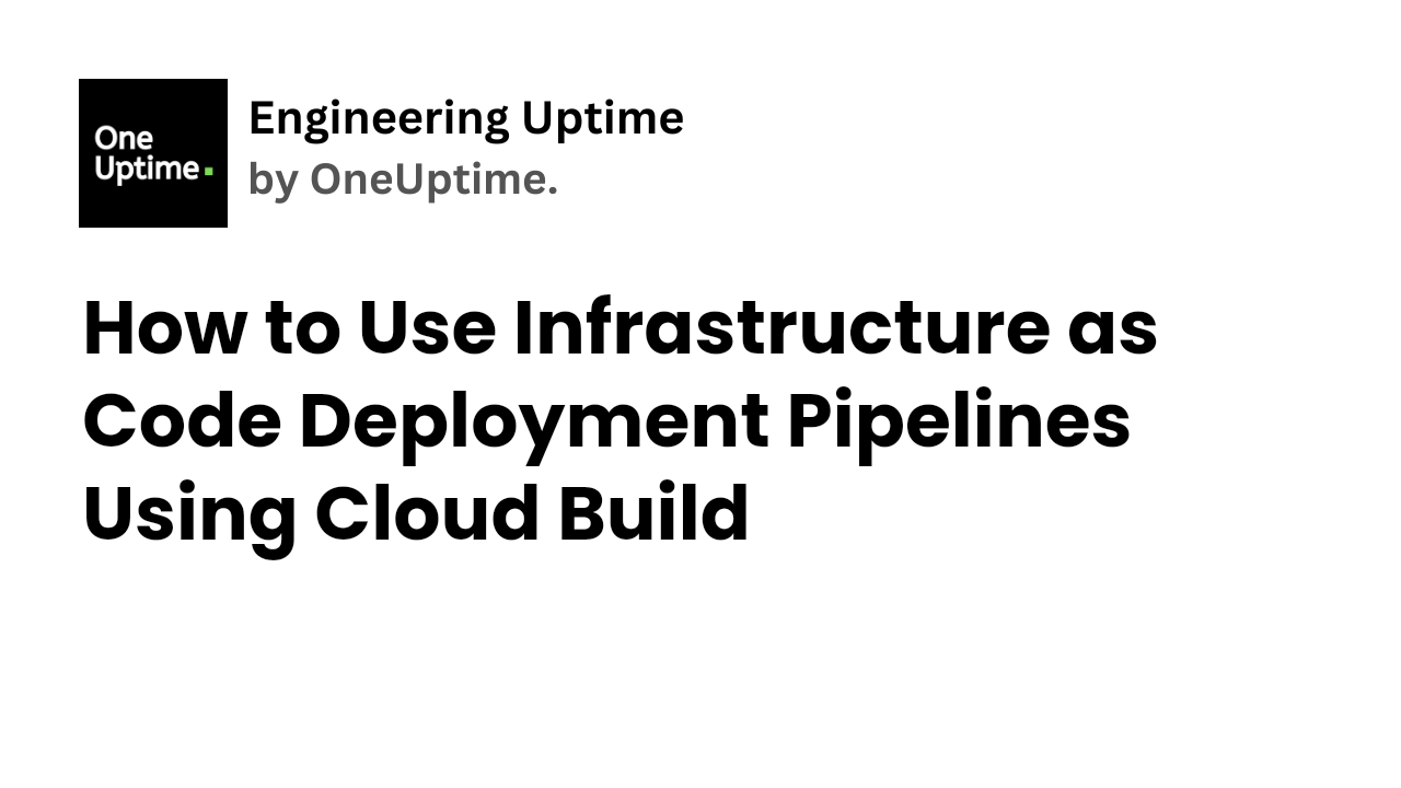 How to Use Infrastructure as Code Deployment Pipelines Using Cloud Build