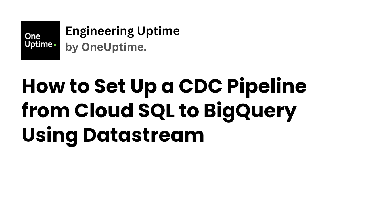 How to Set Up a CDC Pipeline from Cloud SQL to BigQuery Using Datastream