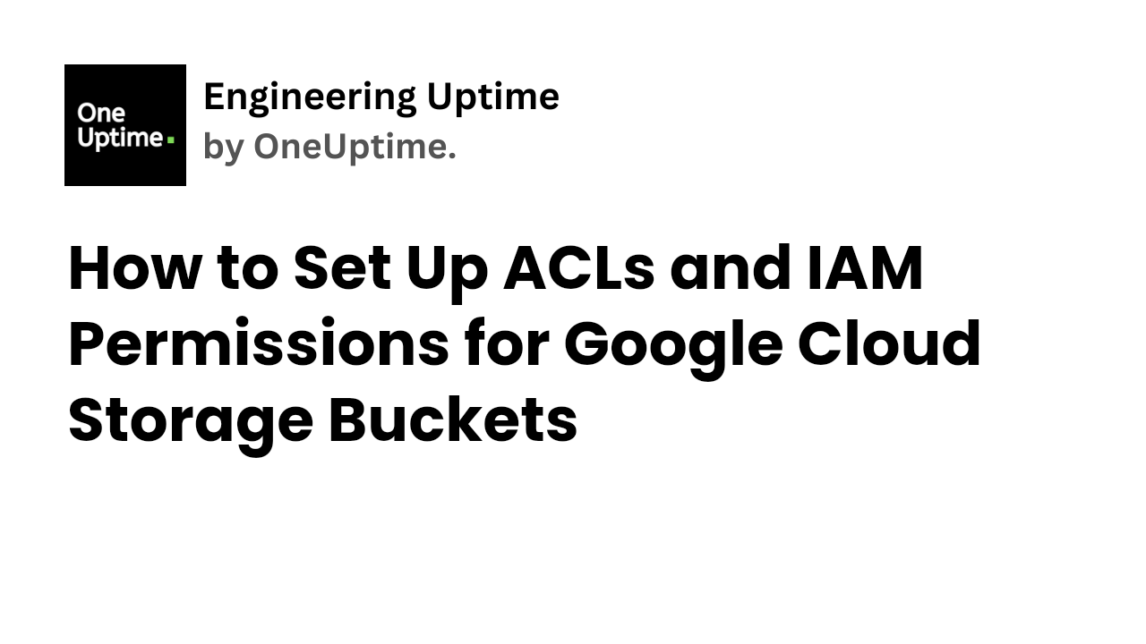 How to Set Up ACLs and IAM Permissions for Google Cloud Storage Buckets