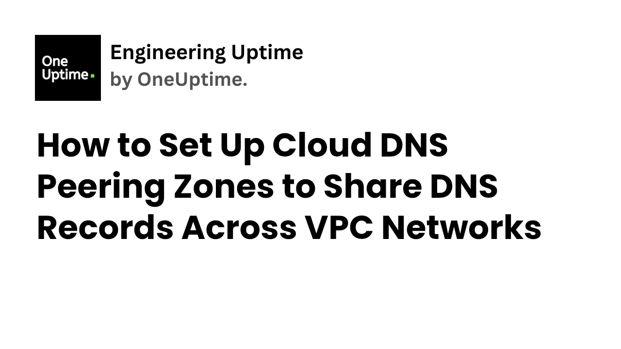 How to Set Up Cloud DNS Peering Zones to Share DNS Records Across VPC ...