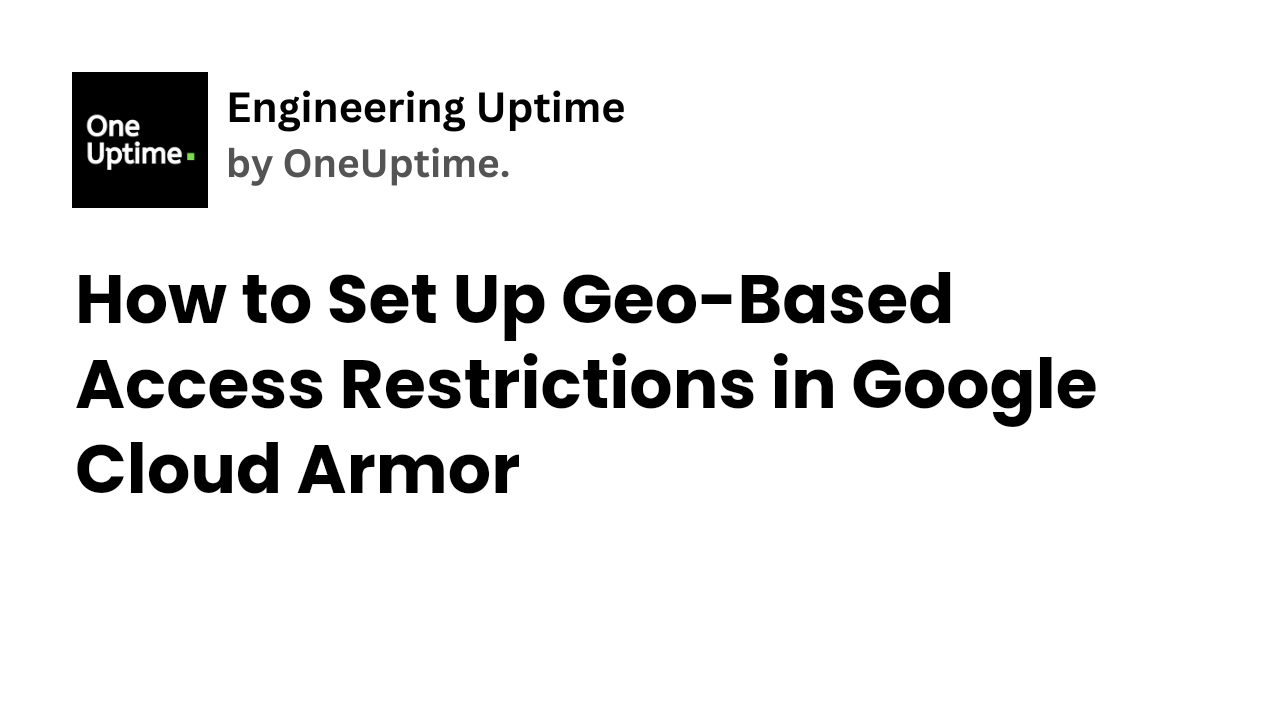 How to Set Up Geo-Based Access Restrictions in Google Cloud Armor