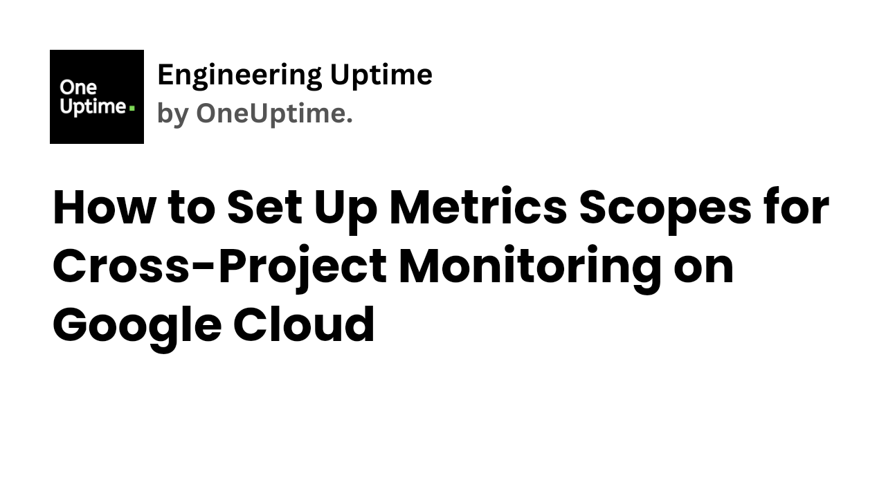 How to Set Up Metrics Scopes for Cross-Project Monitoring on Google Cloud