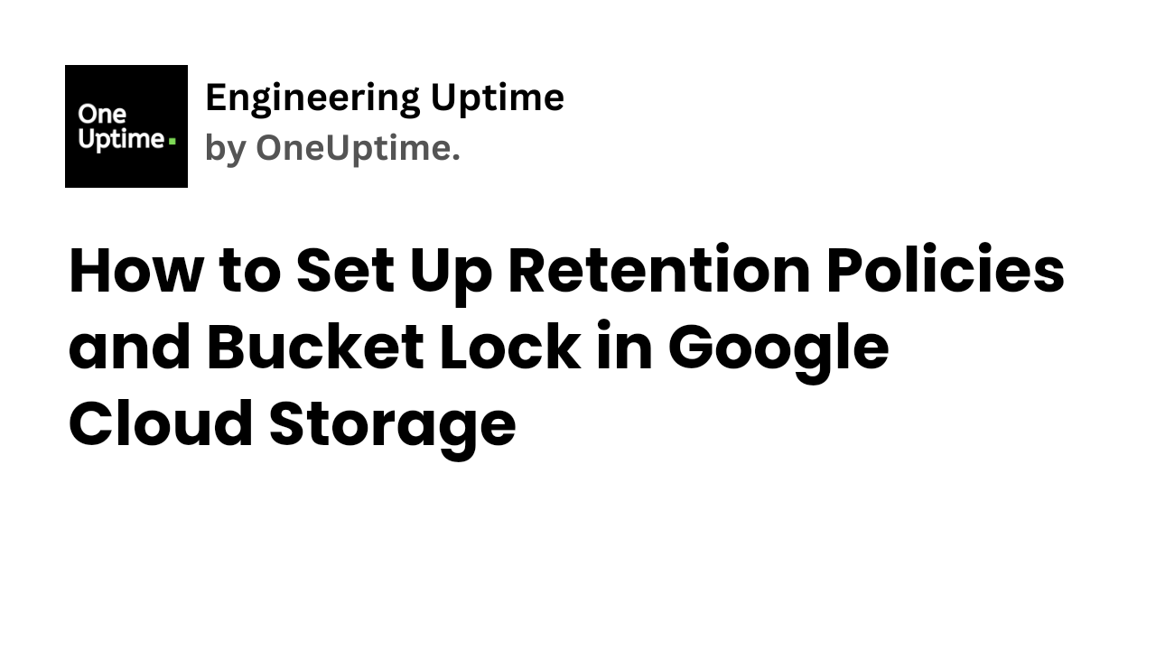 How to Set Up Retention Policies and Bucket Lock in Google Cloud Storage