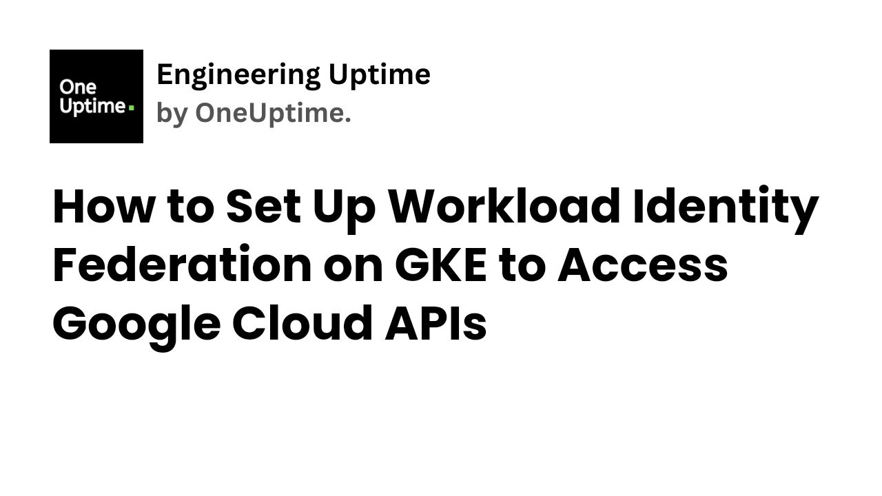 How to Set Up Workload Identity Federation on GKE to Access Google ...