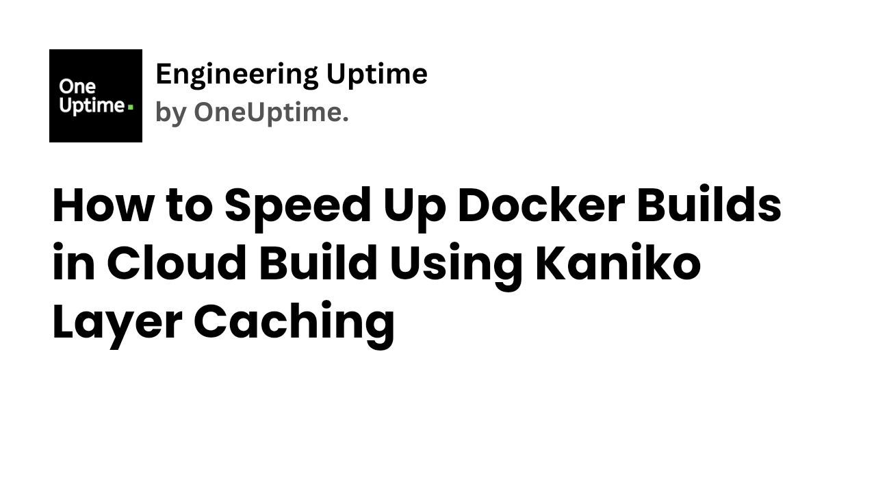 How to Speed Up Docker Builds in Cloud Build Using Kaniko Layer Caching