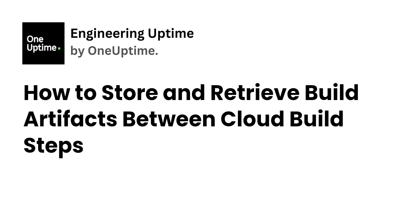 How to Store and Retrieve Build Artifacts Between Cloud Build Steps