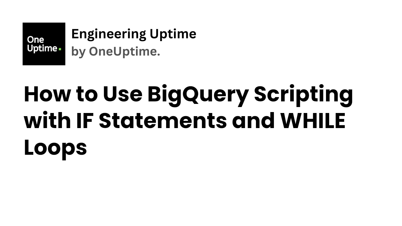 How to Use BigQuery Scripting with IF Statements and WHILE Loops
