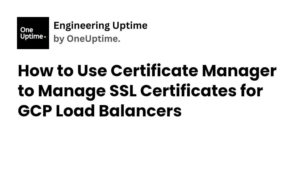 How to Use Certificate Manager to Manage SSL Certificates for GCP Load ...