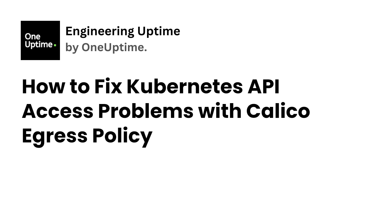 How to Fix Kubernetes API Access Problems with Calico Egress Policy