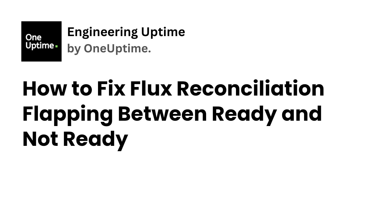 How to Fix Flux Reconciliation Flapping Between Ready and Not Ready