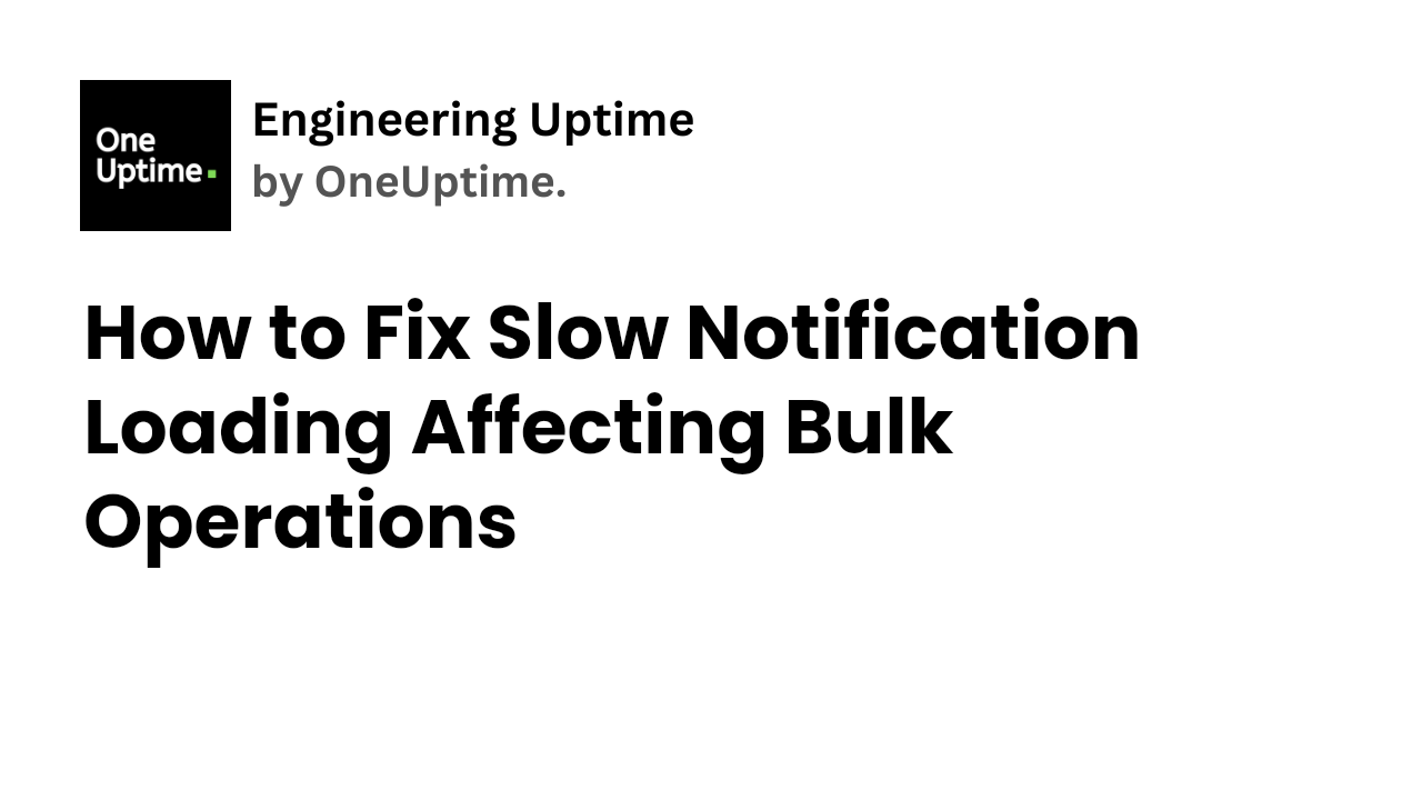 How to Fix Slow Notification Loading Affecting Bulk Operations